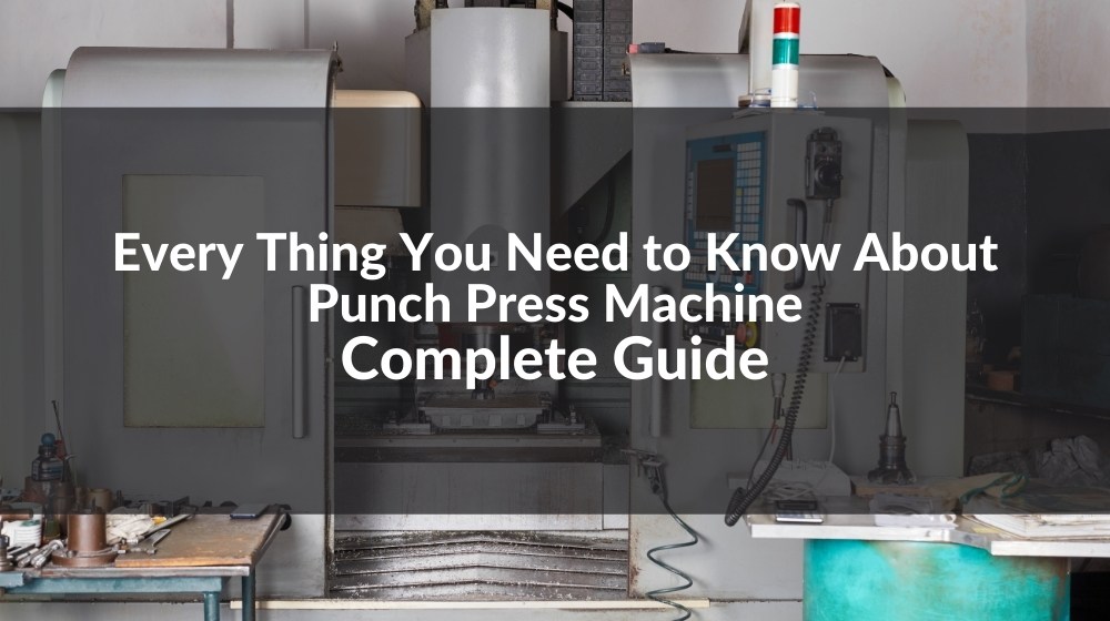 Every Thing You Need to Know About Punch Press Machine (Complete Guide)